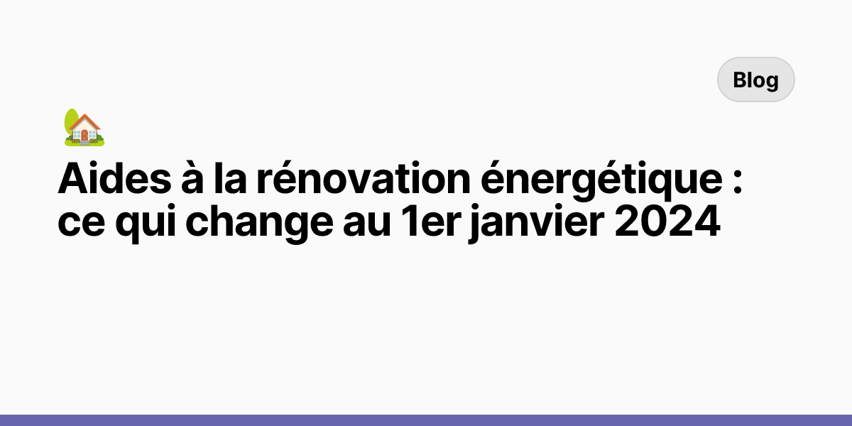 🏡 Aides à la rénovation énergétique : ce qui change au 1er janvier 2024 ...