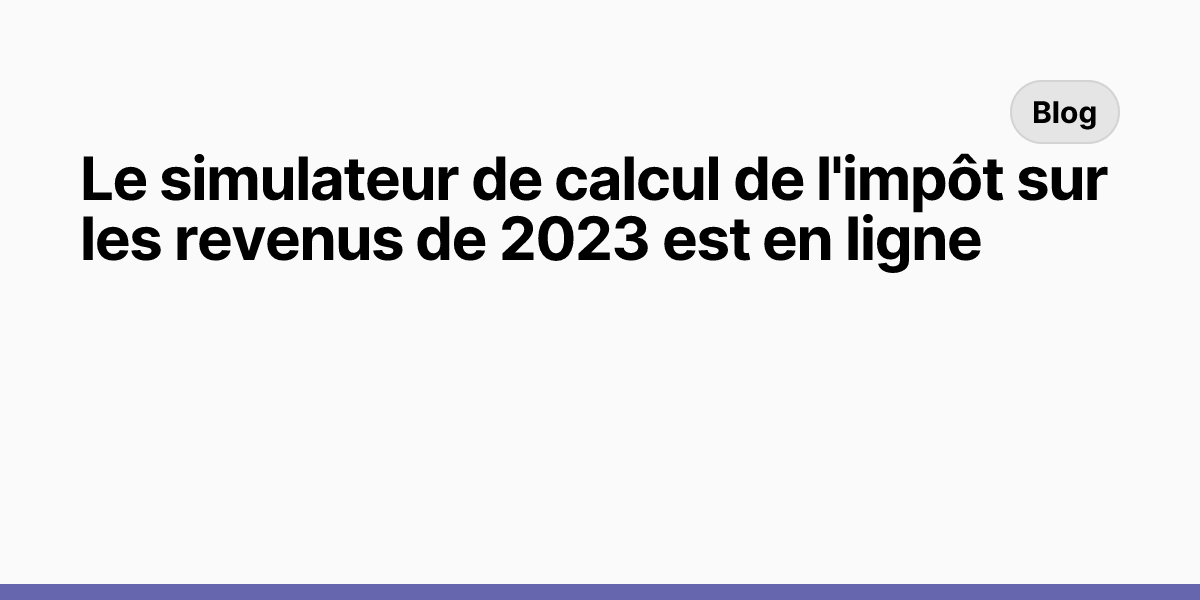 Le simulateur de calcul de l'impôt sur les revenus de 2023 est en ligne ...